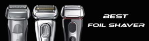 The 6 Best Foil Shavers 2024 (The Ultimate Guide)